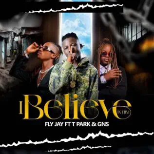 Fly Jay ft. T Park & GNS – I Believe In Him (Oluwa) - I Love Zed Music